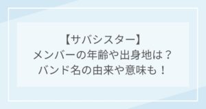【サバシスター】メンバーの年齢や出身地は？バンド名の由来や意味も！